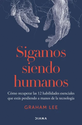 SIGAMOS SIENDO HUMANOS. CÓMO RECUPERAR LAS 12 HABILIDADES ESENCIALES ...